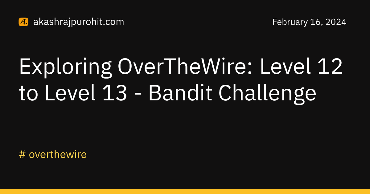 Exploring OverTheWire: Level 12 to Level 13 - Bandit Challenge | Akash ...