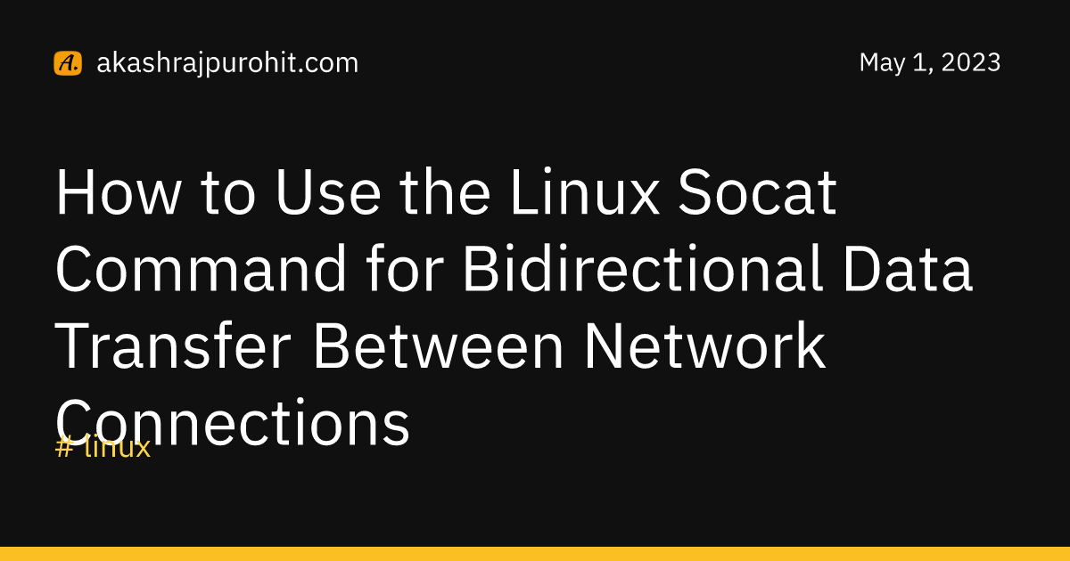 How To Use The Linux Socat Command For Bidirectional Data Transfer Between Network Connections