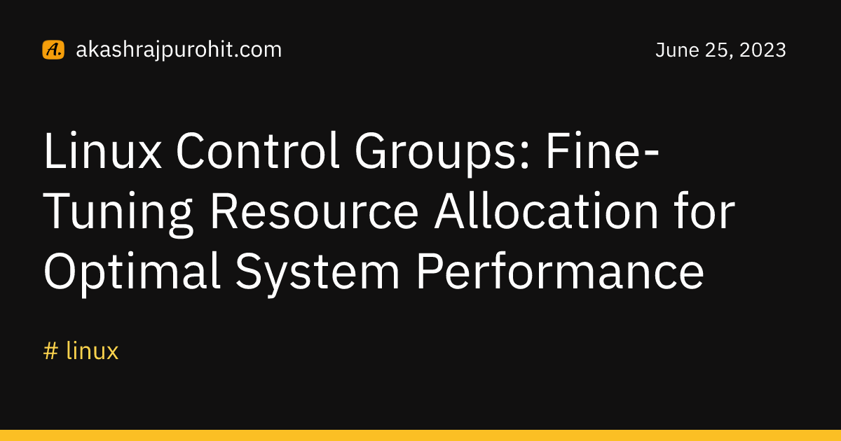 Linux Control Groups: Fine-Tuning Resource Allocation for Optimal System Performance | Akash ...