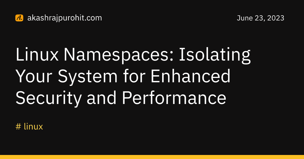 Linux Namespaces: Isolating Your System for Enhanced Security and Performance | Akash Rajpurohit