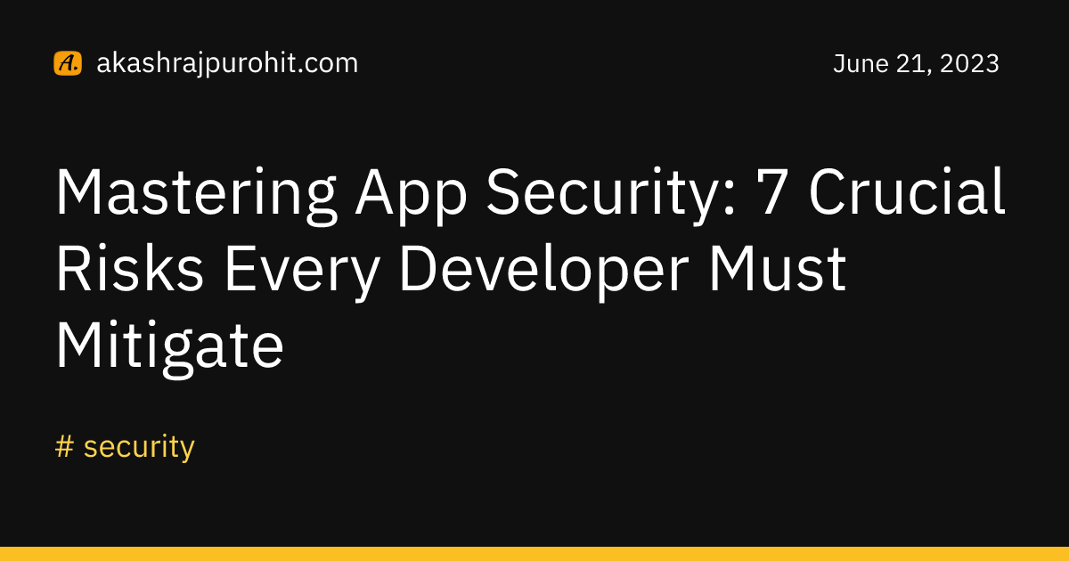 Mastering App Security: 7 Crucial Risks Every Developer Must Mitigate | Akash Rajpurohit
