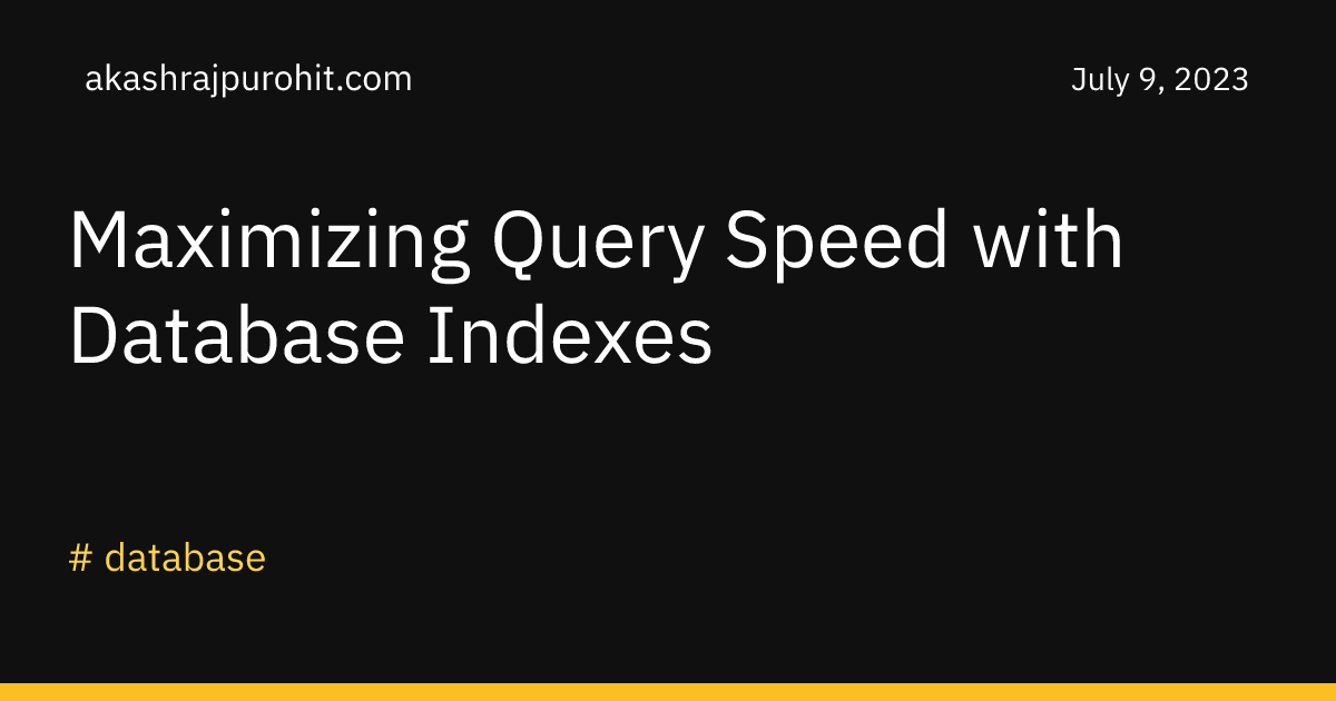 Maximizing Query Speed with Database Indexes | Akash Rajpurohit Maximizing Query Speed with Database Indexes | Akash Rajpurohit