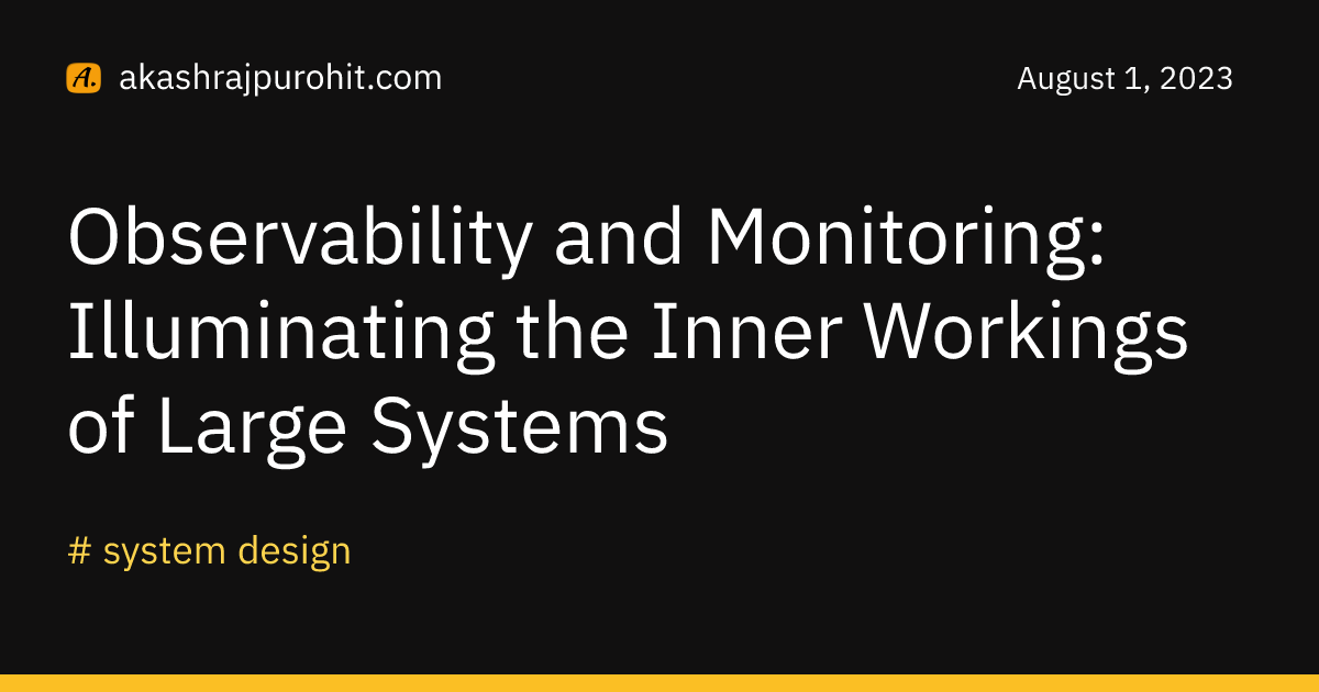 Observability and Monitoring: Illuminating the Inner Workings of Large Systems | Akash Rajpurohit