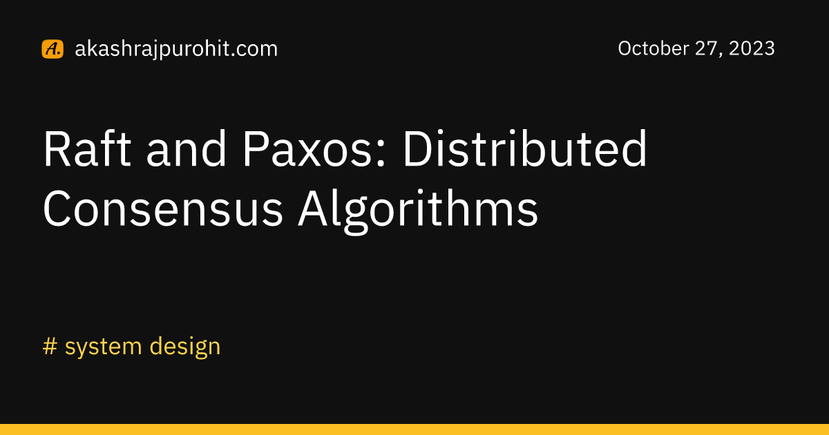 Raft and Paxos: Distributed Consensus Algorithms | Akash Rajpurohit Raft and Paxos: Distributed Consensus Algorithms | Akash Rajpurohit