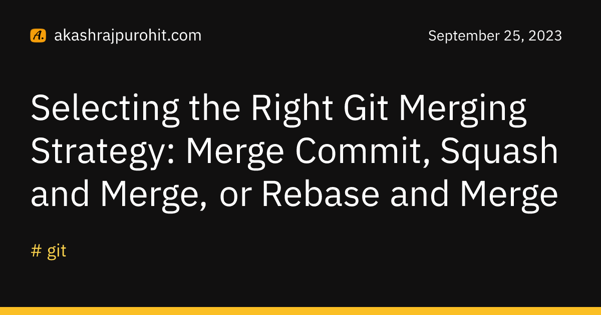 Selecting The Right Git Merging Strategy Merge Commit Squash And Merge Or Rebase And Merge