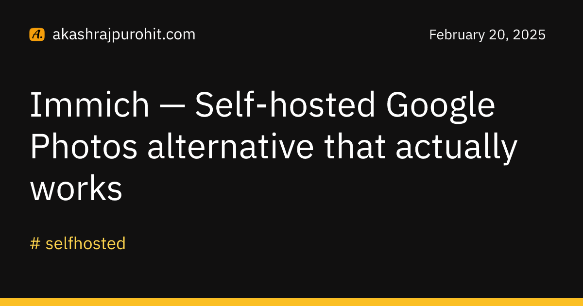 Immich — Self-hosted Google Photos alternative that actually works | Akash Rajpurohit