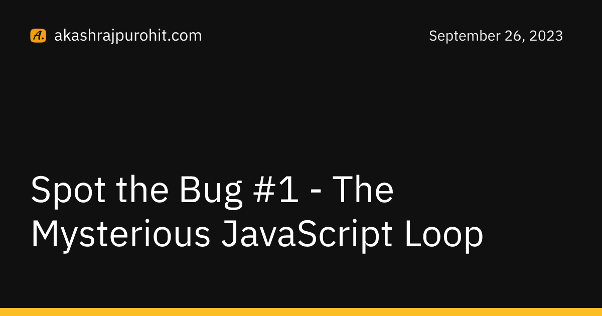Spot The Bug 1 The Mysterious Javascript Loop Akash Rajpurohit