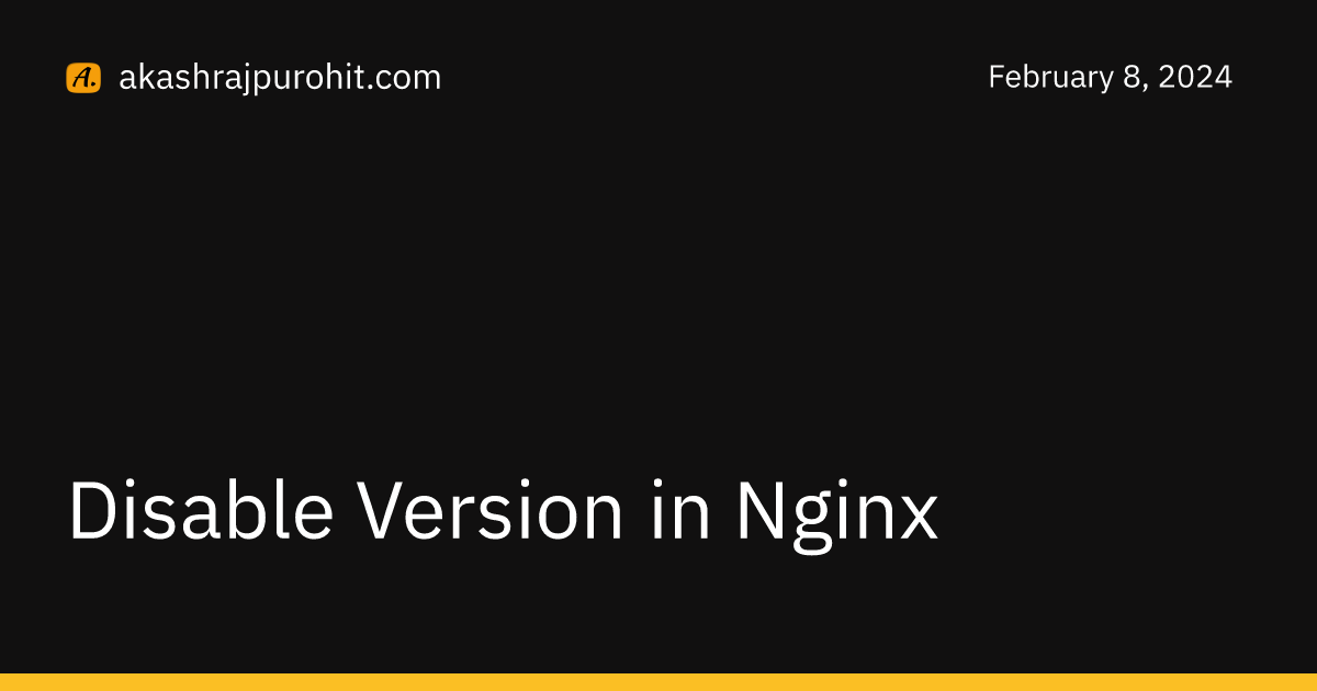 Disable Version in Nginx | Akash Rajpurohit Disable Version in Nginx | Akash Rajpurohit
